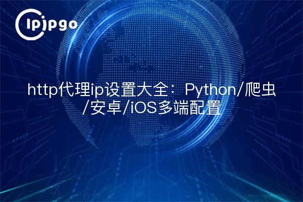 http代理ip设置大全：Python/爬虫/安卓/iOS多端配置 - IPIPGO