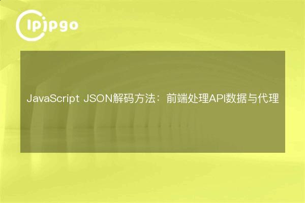 JavaScript JSON解码方法：前端处理API数据与代理 - IPIPGO