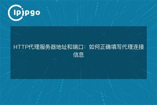 HTTP代理服务器地址和端口：如何正确填写代理连接信息 - IPIPGO