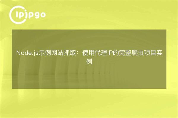 Node.js示例网站抓取：使用代理IP的完整爬虫项目实例 - IPIPGO