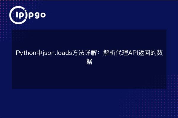 Python中json.loads方法详解：解析代理API返回的数据 - IPIPGO